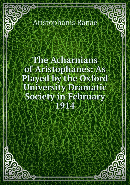 Вопросы и ответы о The Acharnians of Aristophanes: As Played by the Oxford University Dramatic ...