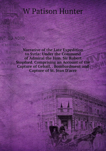 Narrative of the Late Expedition to Syria: Under the Command of Admiral ...