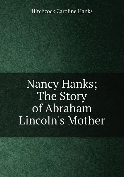 Nancy Hanks; The Story of Abraham Lincoln's Mother купить на OZON по ...