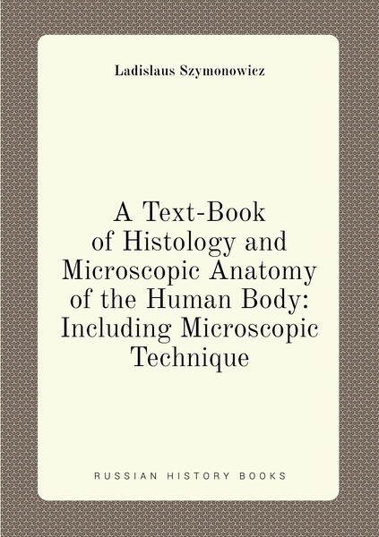 A Text-Book of Histology and Microscopic Anatomy of the Human Body ...