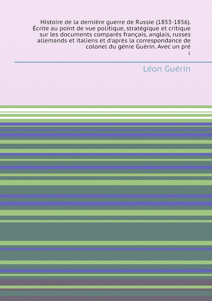 Histoire de la derniere guerre de Russie (1853-1856). Ecrite au point de vue politique ...