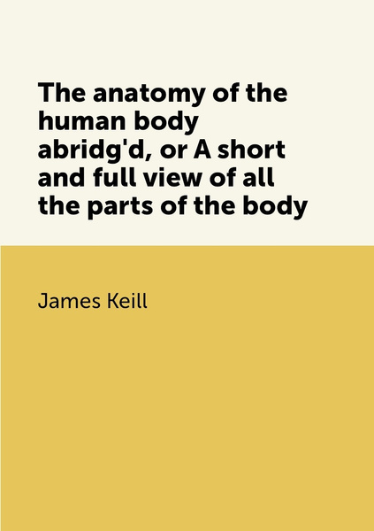 Характеристики The anatomy of the human body abridg'd, or A short and ...