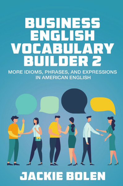 Business English Vocabulary Builder 2. More Idioms, Phrases, and ...