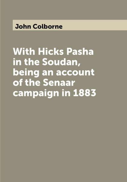 With Hicks Pasha in the Soudan, being an account of the Senaar campaign ...
