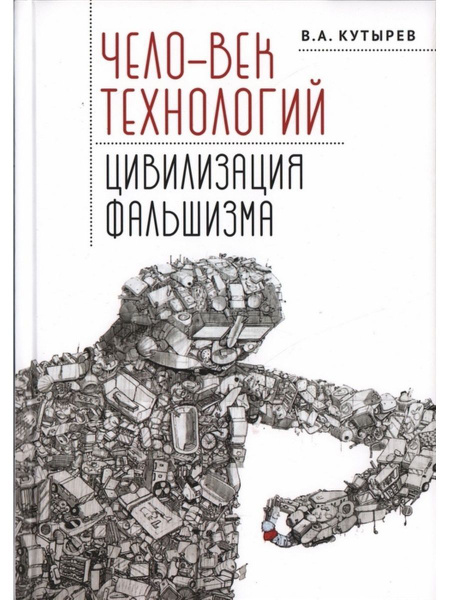 Чело-век технологий, цивилизация фальшизма. В.А. Кутырев (Алетейя ...