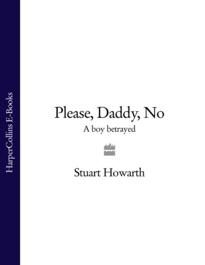 Please, Daddy, No: A Boy Betrayed | Howarth Stuart | Электронная книга ...