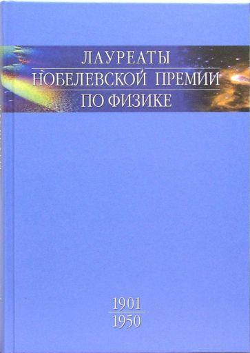 Лауреаты Нобелевской премии по физике. Биографии, лекции, выступления. Том 1. 1901-1950 - купить ...