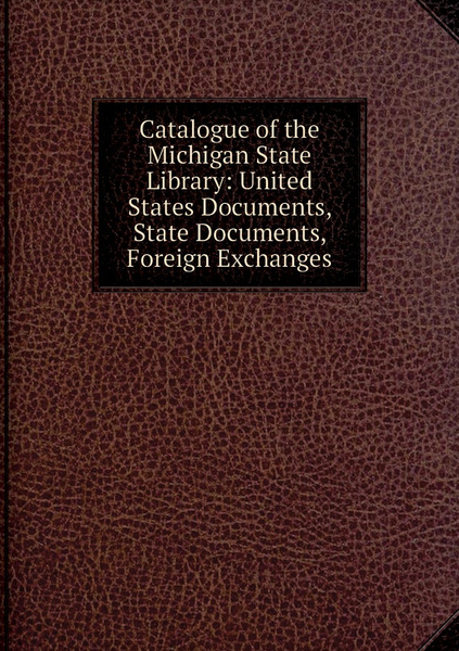 Catalogue of the Michigan State Library: United States Documents, State ...