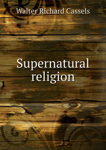Supernatural religion | Walter Richard Cassels купить на OZON по низкой цене (156366852)