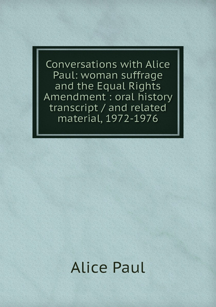 Conversations with Alice Paul: woman suffrage and the Equal Rights ...