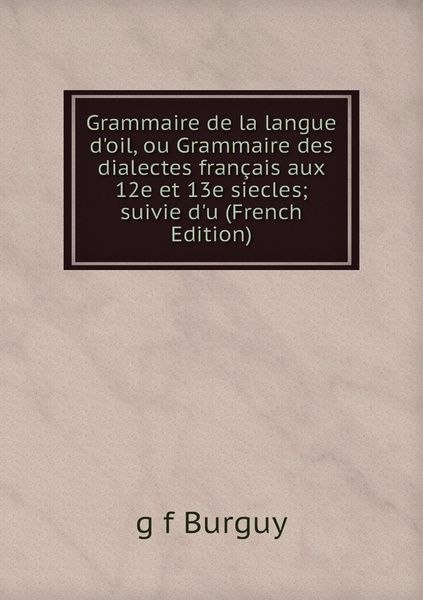 Характеристики Grammaire de la langue d'oil, ou Grammaire des dialectes ...