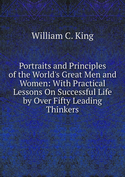 Portraits and Principles of the World's Great Men and Women: With ...