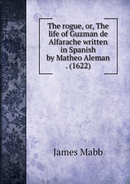 The rogue, or, The life of Guzman de Alfarache written in Spanish by ...
