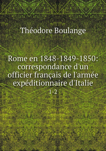 Rome en 1848-1849-1850: correspondance d'un officier francais de l ...