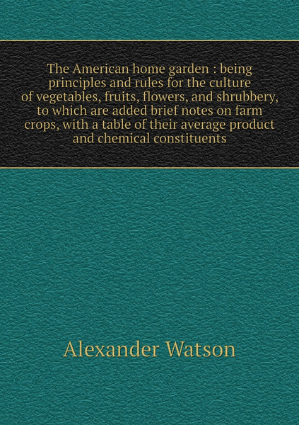The American home garden : being principles and rules for the culture ...