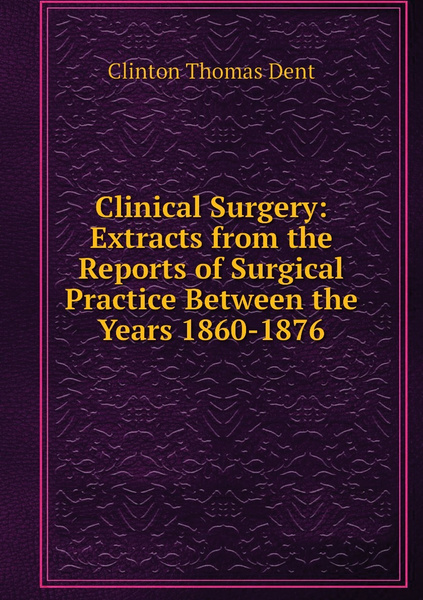 Clinical Surgery: Extracts from the Reports of Surgical Practice ...