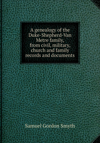 A genealogy of the Duke-Shepherd-Van Metre family, from civil, military ...