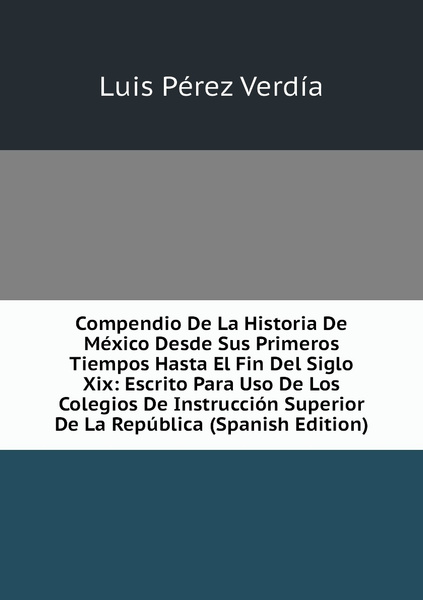 Compendio De La Historia De Mexico Desde Sus Primeros Tiempos Hasta El Fin Del Siglo Xix ...