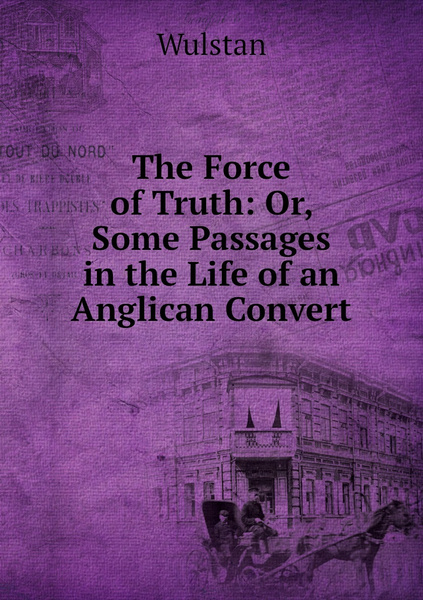 The Force of Truth: Or, Some Passages in the Life of an Anglican ...