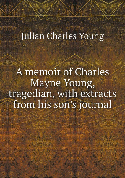 A memoir of Charles Mayne Young, tragedian, with extracts from his son ...