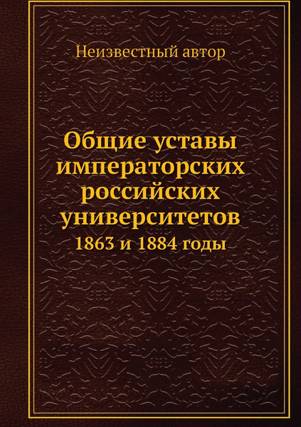 Общие уставы императорских российских университетов. 1863 и 1884 годы - купить с доставкой по ...