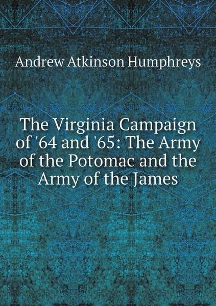 The Virginia Campaign of '64 and '65: The Army of the Potomac and the ...