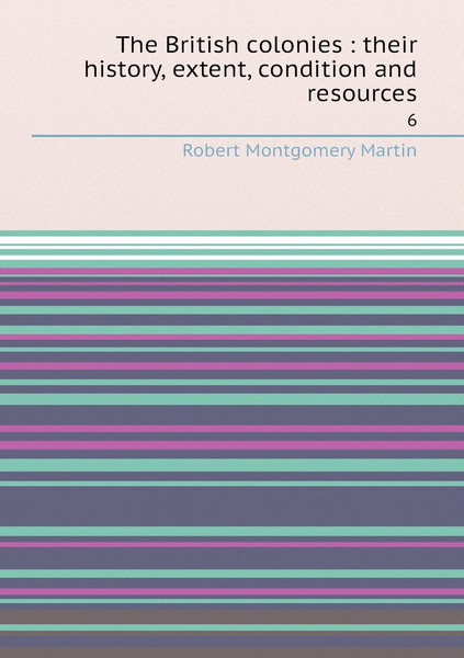 The British colonies : their history, extent, condition and resources ...