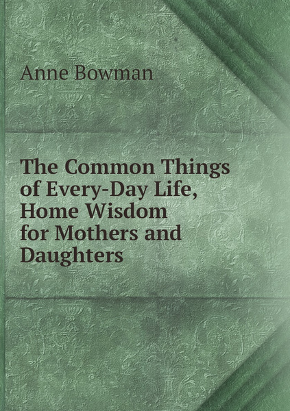 The Common Things of Every-Day Life, Home Wisdom for Mothers and ...