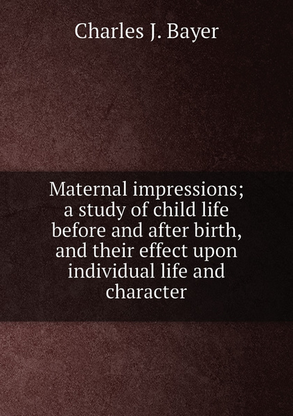 Maternal impressions; a study of child life before and after birth, and ...