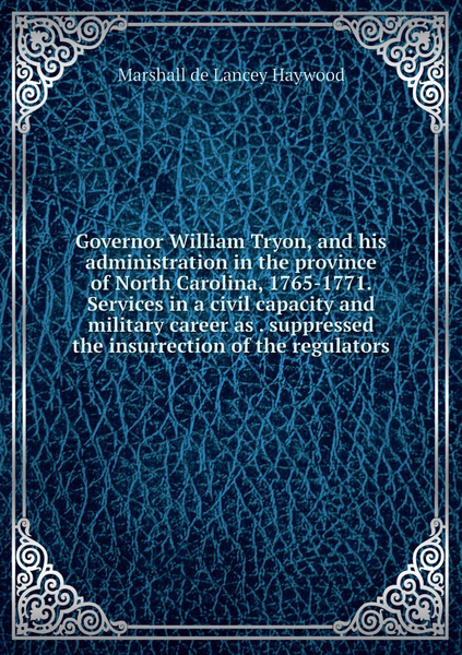 Governor William Tryon, and his administration in the province of North ...