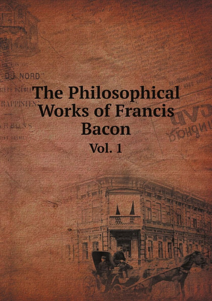 The Philosophical Works of Francis Bacon. Vol. 1 - купить с доставкой ...