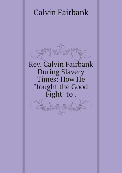 Rev. Calvin Fairbank During Slavery Times: How He "fought the Good ...