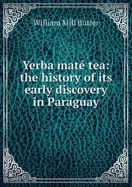Yerba mate tea: the history of its early discovery in Paraguay - купить ...