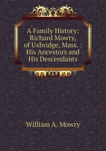 A Family History: Richard Mowry, of Uxbridge, Mass. : His Ancestors and ...
