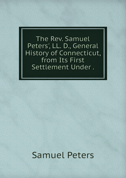 The Rev. Samuel Peters', LL. D., General History of Connecticut, from ...