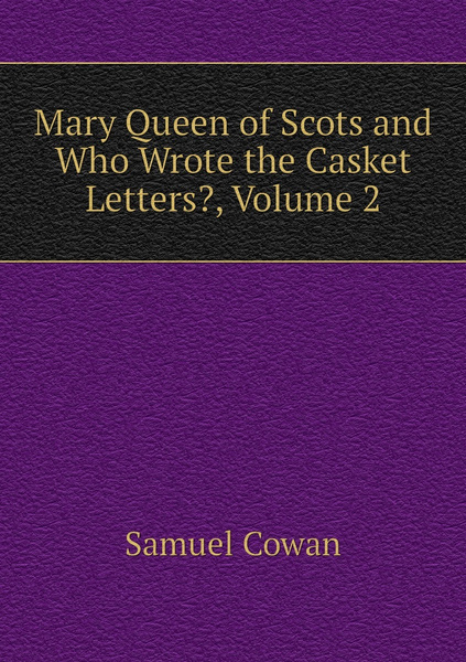 Mary Queen of Scots and Who Wrote the Casket Letters?, Volume 2 ...