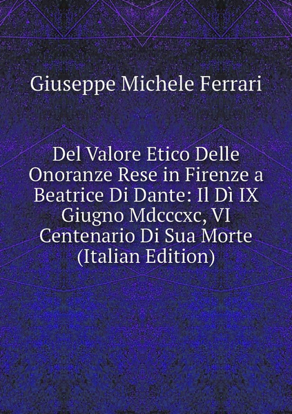 Del Valore Etico Delle Onoranze Rese in Firenze a Beatrice Di Dante: Il ...