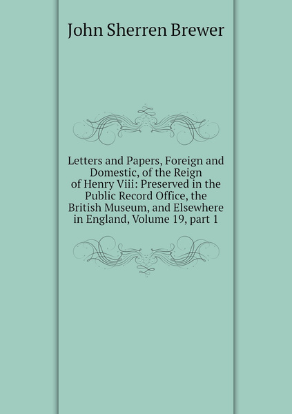 Letters and Papers, Foreign and Domestic, of the Reign of Henry Viii ...