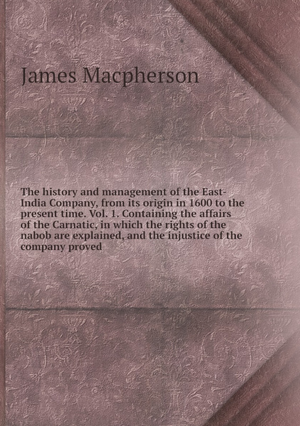The history and management of the East-India Company, from its origin in 1600 to the present ...