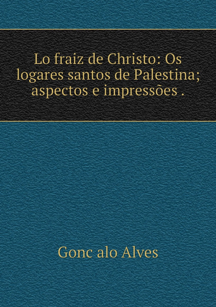 Lo fraiz de Christo: Os logares santos de Palestina; aspectos e ...