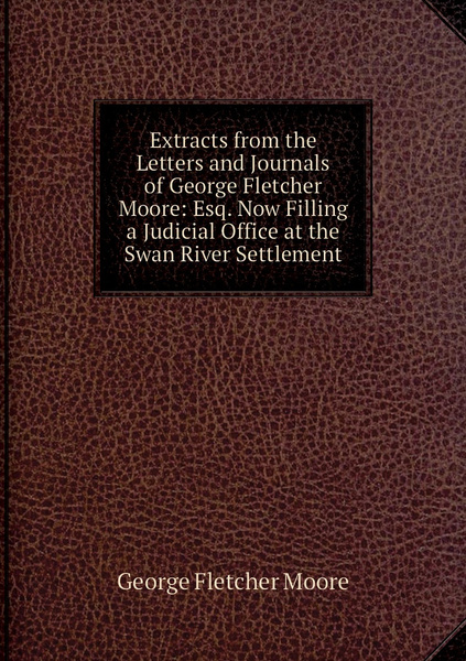Extracts from the Letters and Journals of George Fletcher Moore: Esq ...