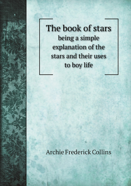 The book of stars; being a simple explanation of the stars and their ...