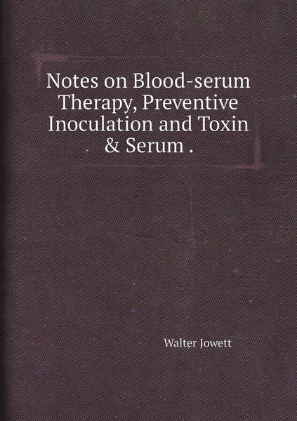 Характеристики Notes on Blood-serum Therapy, Preventive Inoculation and ...