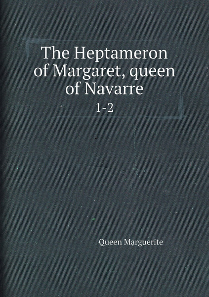 The Heptameron of Margaret, queen of Navarre. 1-2 - купить с доставкой ...