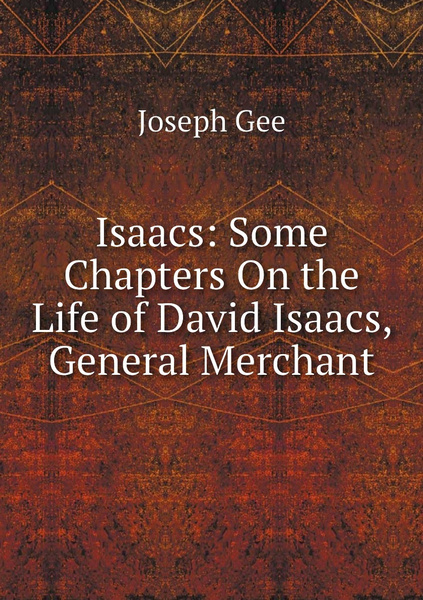 Isaacs: Some Chapters On the Life of David Isaacs, General Merchant ...