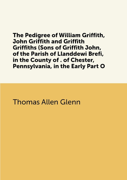 The Pedigree of William Griffith, John Griffith and Griffith Griffiths (Sons of Griffith John ...