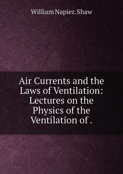Air Currents and the Laws of Ventilation: Lectures on the Physics of ...