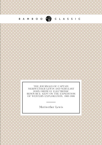 The journals of Captain Meriwether Lewis and Sergeant John Ordway ...