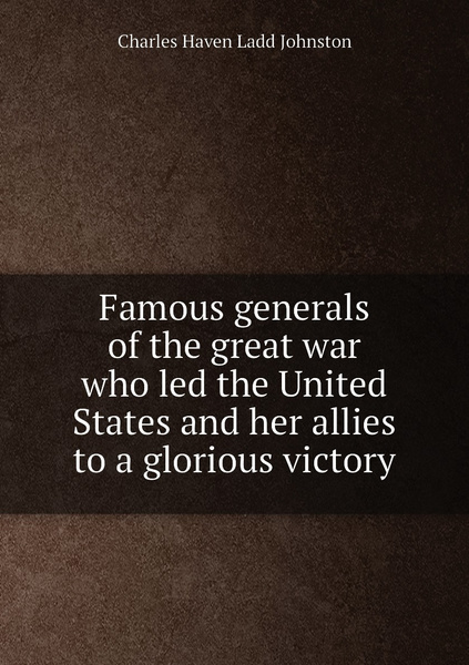 Famous generals of the great war who led the United States and her ...