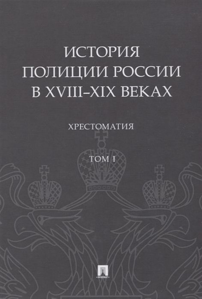 История полиции России в XVIII XIX веках. Хрестоматия. Том I - купить с доставкой по выгодным ...